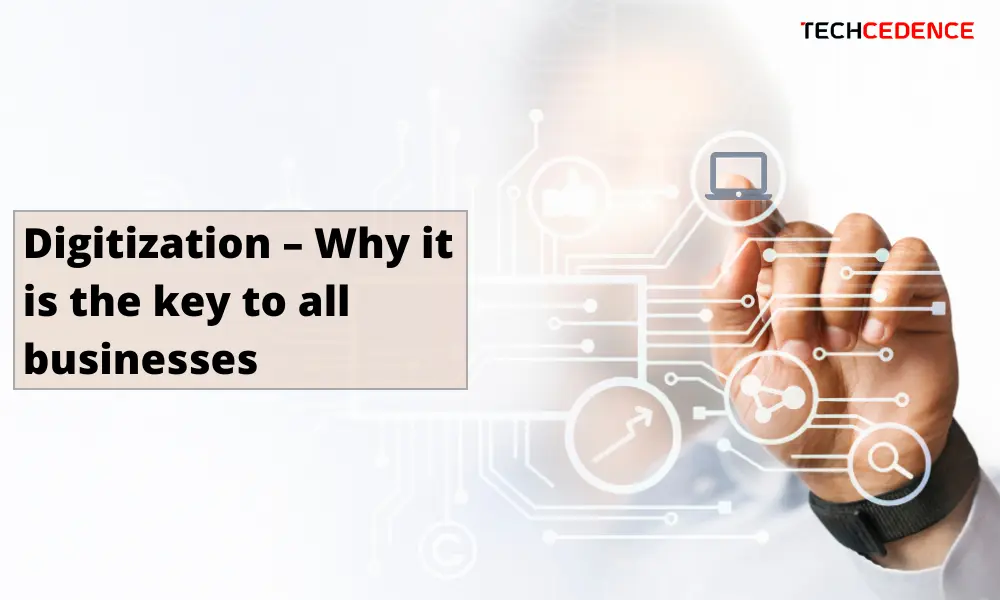 Digitization – Why it is the key to all businesses - Techcedence